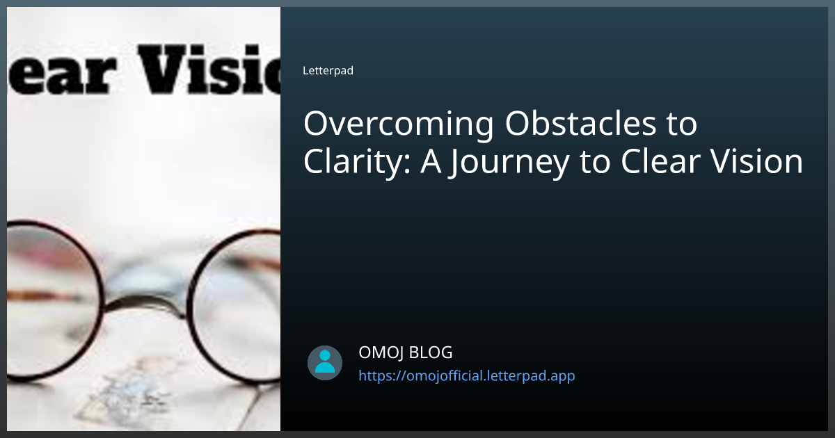Overcoming Obstacles to Clarity: A Journey to Clear Vision | by OMOJ BLOG